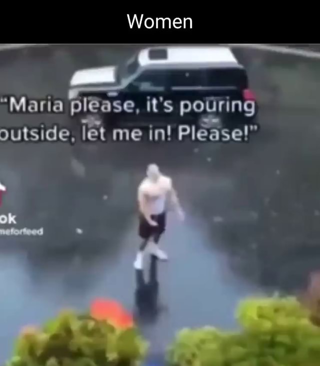 Women "Maria please it's pouring outside, let me in! Please!" - iFunny