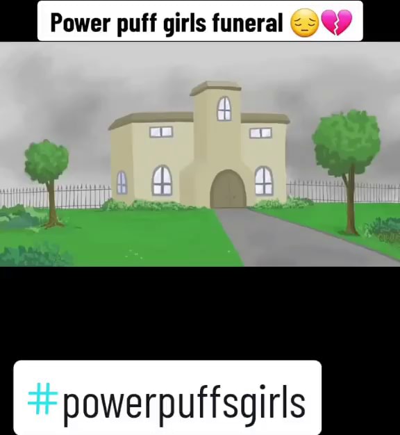 Power puff girls funeral powerpuffsgirls - iFunny