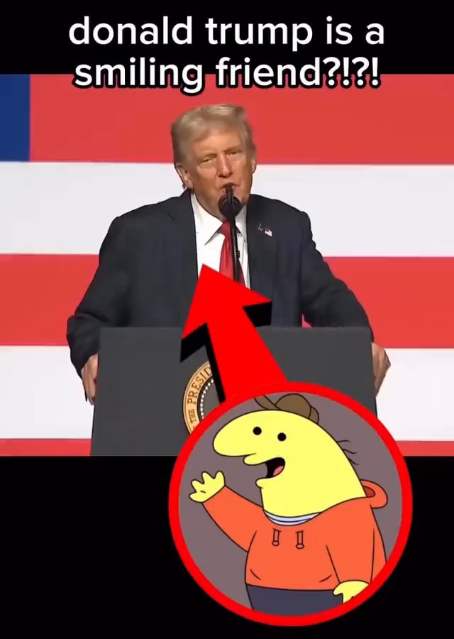 Donald trump is a smiling friend?!?! - iFunny