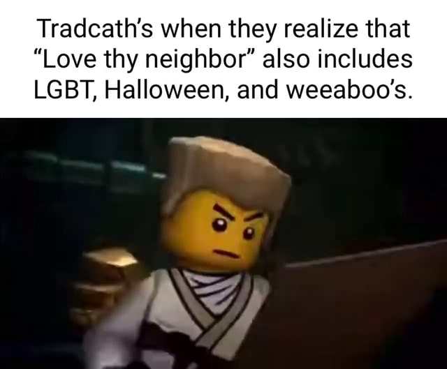 Tradcath's when they realize that "Love thy neighbor' also includes ...