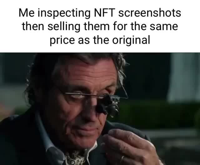 Me inspecting NFT screenshots then selling them for the same price as ...