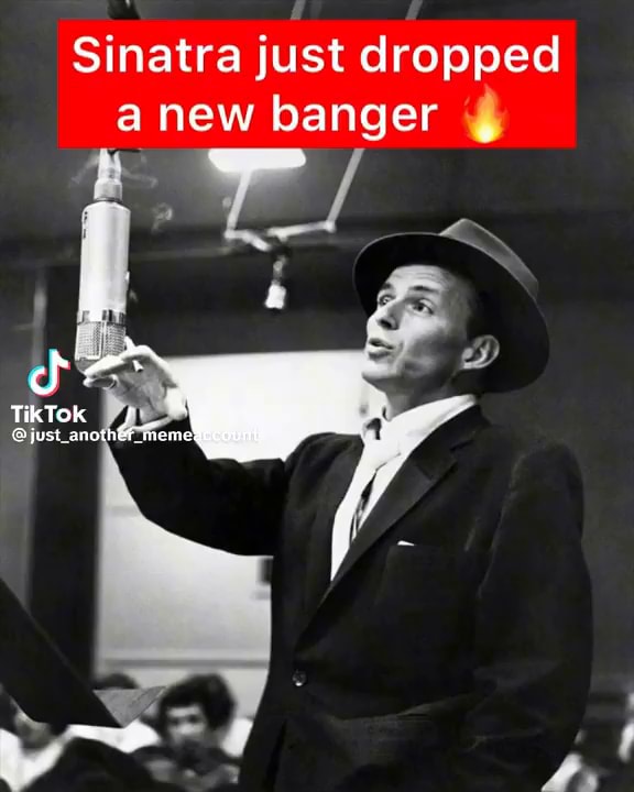 Sinatra just dropped a new banger TikTok @ just anothe meme' - iFunny