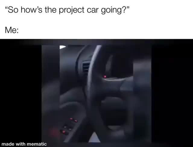 "So how's the project car going?" Me: - iFunny
