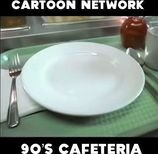 CARTOON NETWORK 90'S CAFETERIA - iFunny