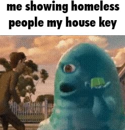 Me showing homeless people my house key - iFunny