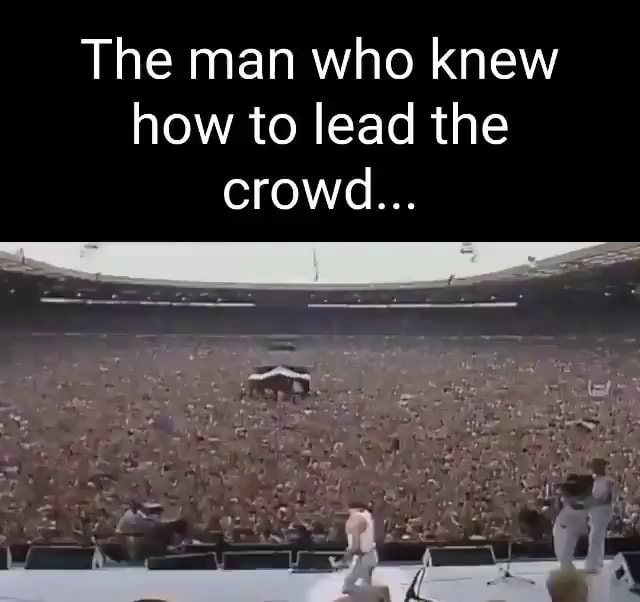 The man who knew how to lead the crowd... - iFunny