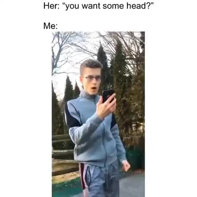 Her: "you want some head?" - iFunny