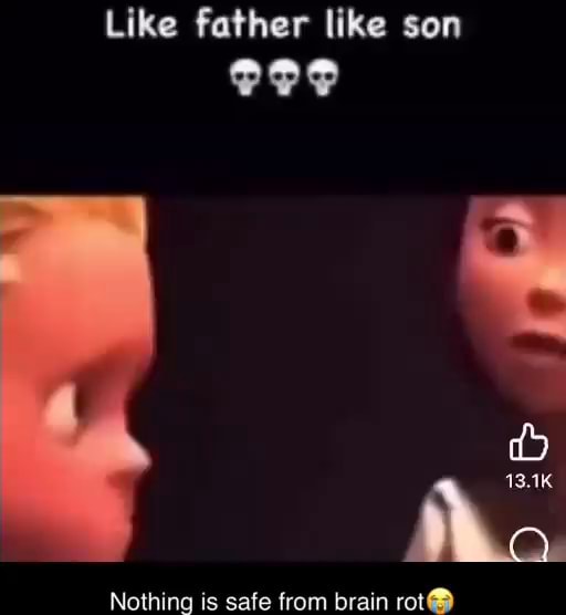 Like father like son ) 13.1K Nothing is safe from brain rot - iFunny