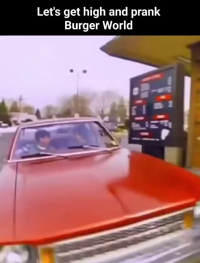 Let's get high and prank Burger World - iFunny