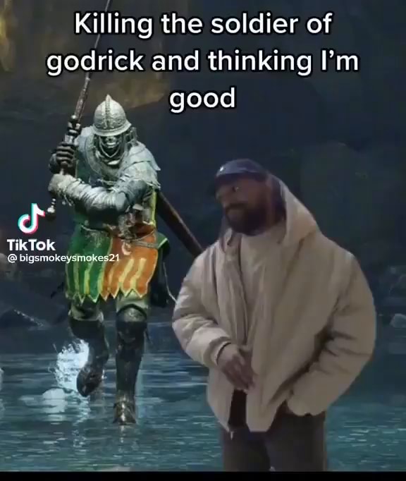 Killing the soldier of godrick and thinking I'm good TikTok I I - iFunny