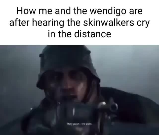 How me and the wendigo are after hearing the skinwalkers cry in the ...