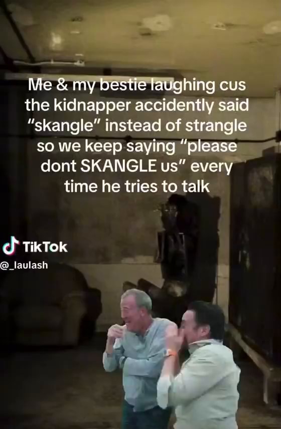 Me & my bestie laughing cus the kidnapper accidently said "skangle ...