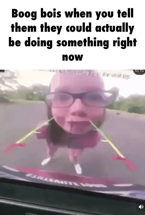 Boog bois when you tell them they could actually be doing something ...