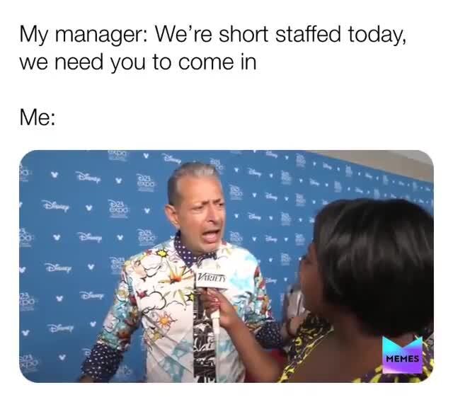 My manager: We're short staffed today, we need you to come in - iFunny