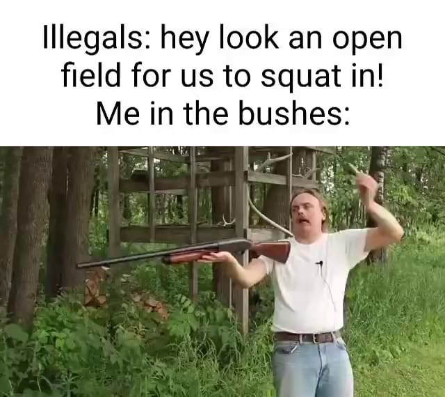 Illegals: hey look an open field for us to squat in! Me in the bushes ...