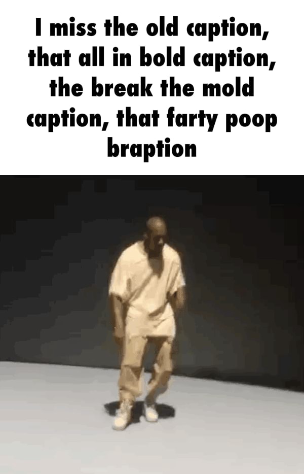 Miss the old caption, that all in bold caption, the break the mold ...