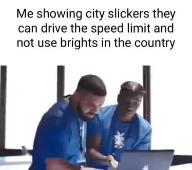 Me showing city slickers they can drive the speed limit and not use ...