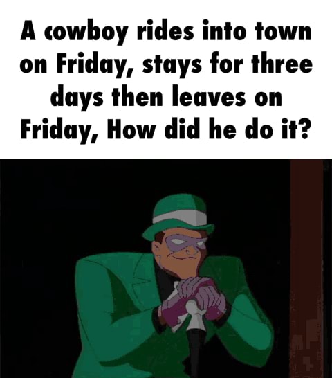 A cowboy rides into town on Friday, stays for three days then leaves on ...