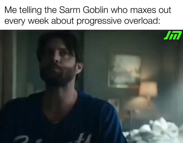 Me telling the Sarm Goblin who maxes out every week about progressive ...