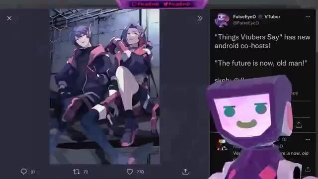 72 FalseEyeD VTuber @FalseEyeD > I i@, @FalseEyeD "Things Vtubers Say" has new android co-hosts ...