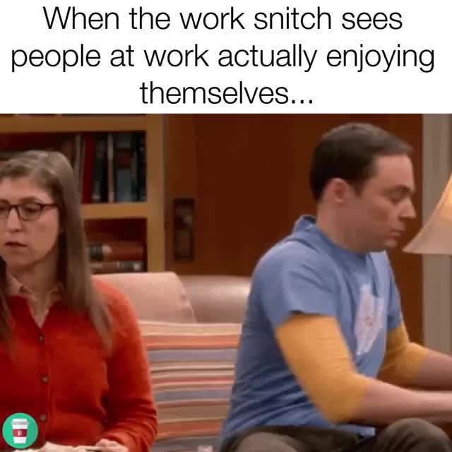 When the work snitch sees people at work actually enjoying themselves ...