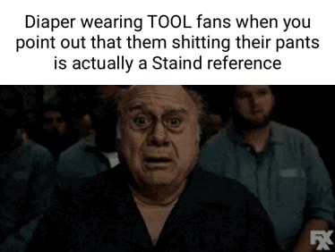 Diaper wearing TOOL fans when you point out that them shitting their ...