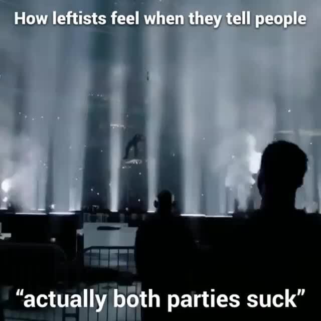 How leftists feel when they tell people "actually both parties suck ...