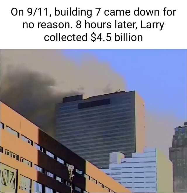 On building 7 came down for no reason. 8 hours later, Larry collected ...