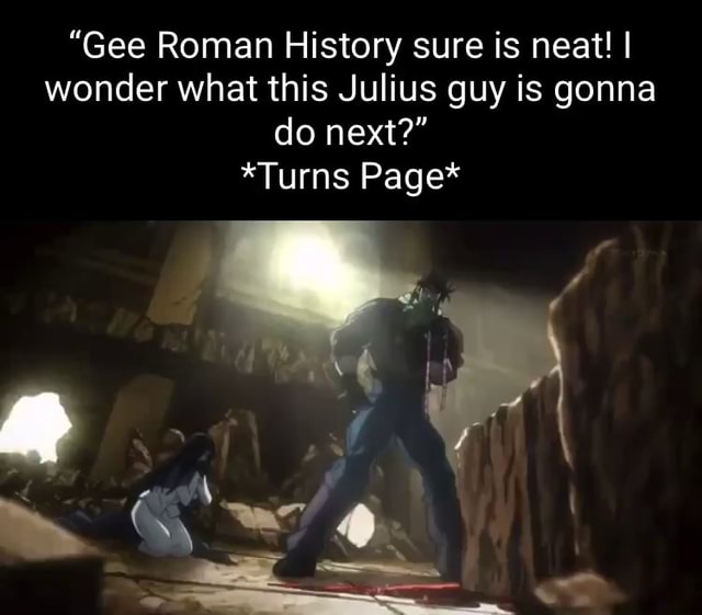 "Gee Roman History sure is neat! I wonder what this Julius guy is gonna ...