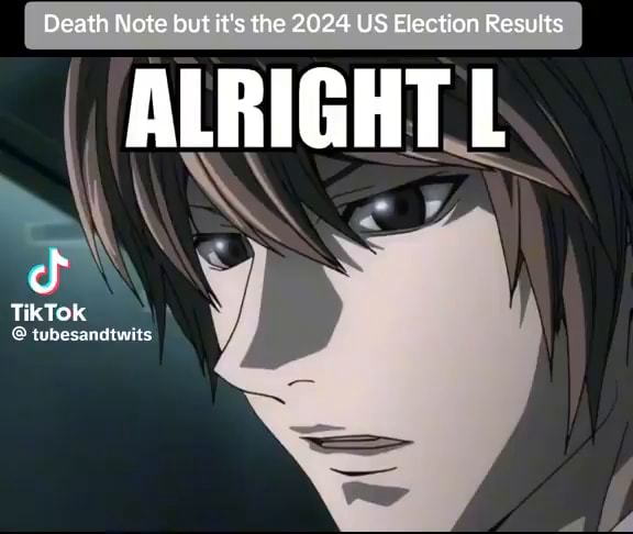 Death Note but it's the 2024 US Election Results ALRIGHT Ny TikToK 'S tubesandtivits. - iFunny