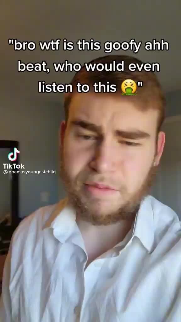 "bro wtf is this goofy ahh beat, who would even listen to this - iFunny
