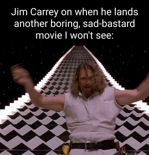 Jim Carrey on when he lands another boring, sad-bastard movie I won't ...