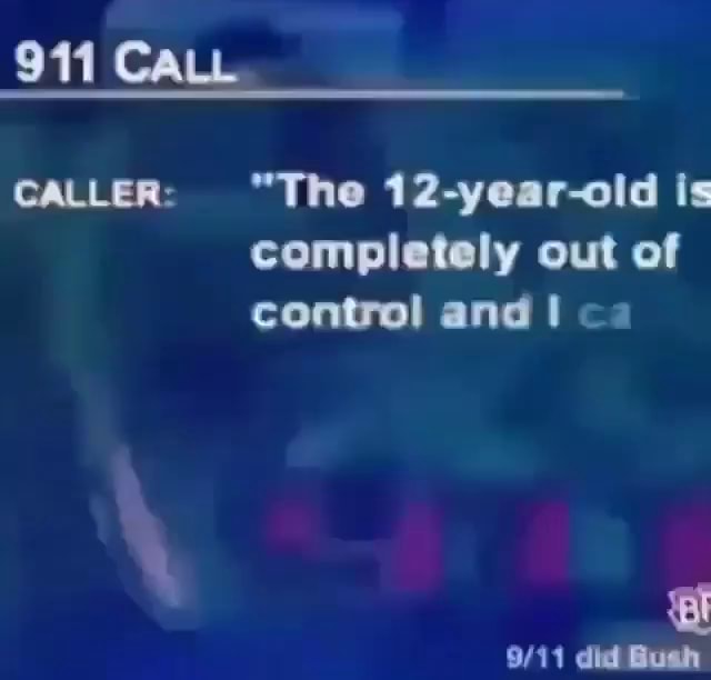 911 CALL CALLER: "The 12-year-old is completely out of control and I ca ...