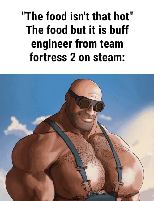 "The food isn't that hot" The food but it is buff engineer from team fortress 2 on steam: - iFunny