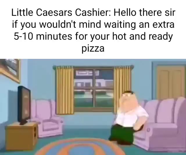 Little Caesars Cashier: Hello there sir if you wouldn't mind waiting an ...
