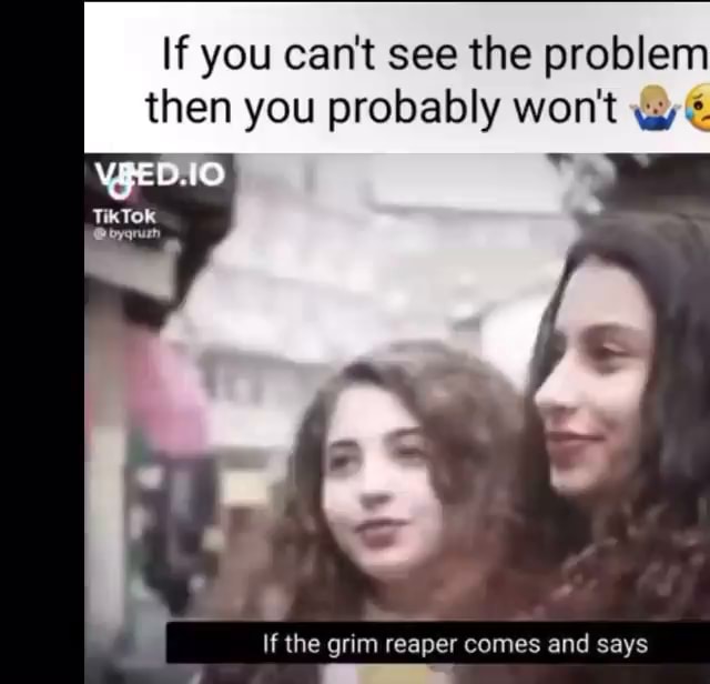 If you can't see the problem then you probably won't If the grim reaper ...