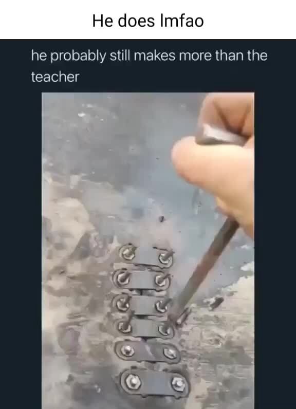 He does Imfao he probably still makes more than the teacher - iFunny