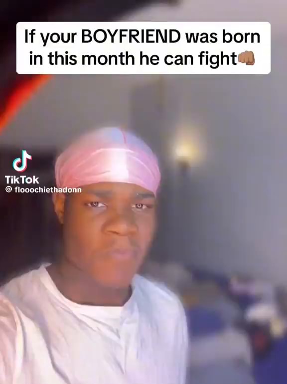 If your BOYFRIEND was born in this month he can fight@ TikTok ...