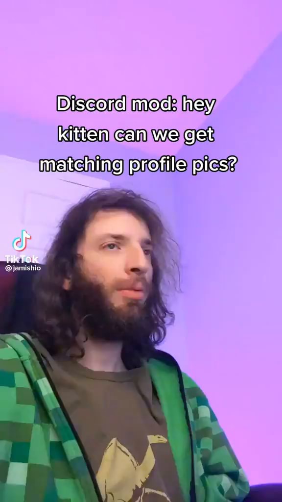 Discord mod: hey kitten can we get matching profile pics? Tik Tok - iFunny