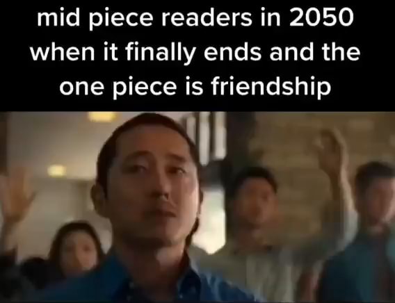 Mid piece readers in 2050 when it finally ends and the one piece is ...