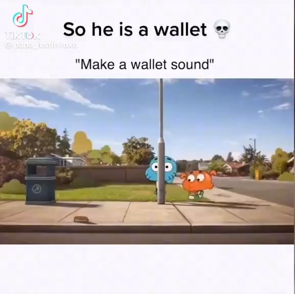 So he is a wallet "Make a wallet sound" - iFunny