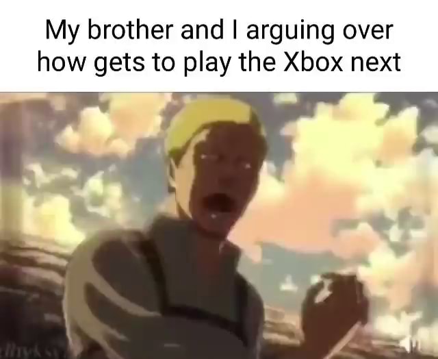My brother and I arguing over how gets to play the Xbox next - )