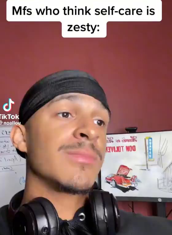 Mfs who think self-care is zesty: - iFunny