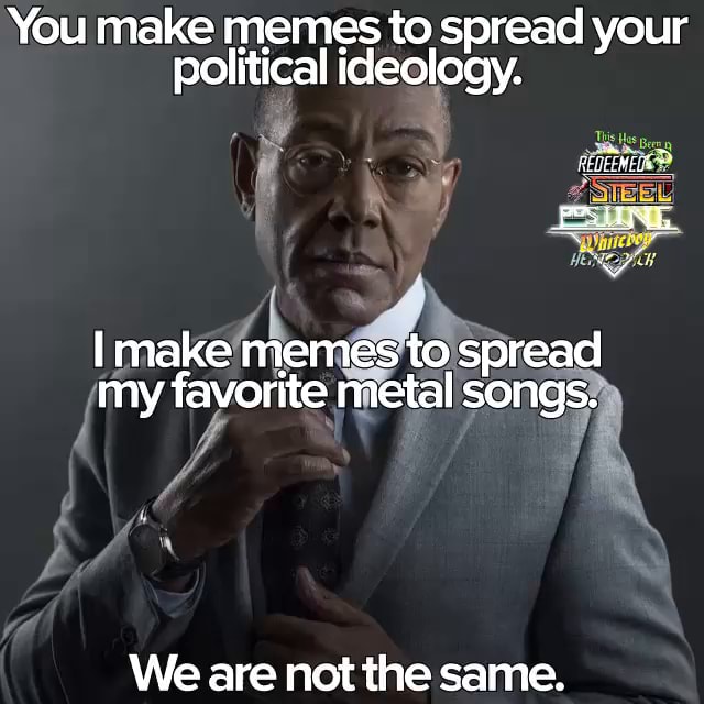 You make memes nes to spread your political ideology. make memes to ...