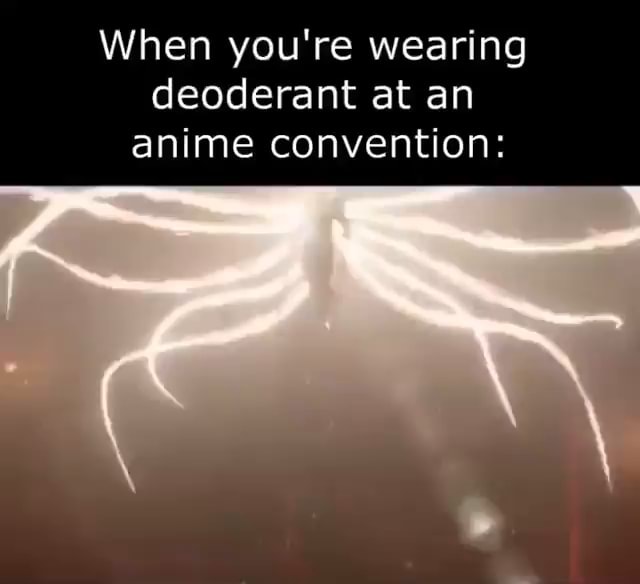 When you're wearing deoderant at an anime convention: - iFunny