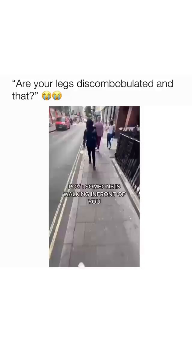 "Are your legs discombobulated and that?" - iFunny