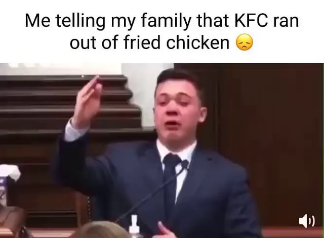 Me telling my family that KFC ran out of fried chicken - iFunny
