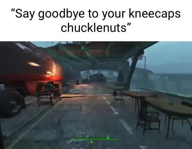 "Say goodbye to your kneecaps chucklenuts" - iFunny