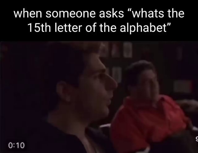 When someone asks "whats the 15th letter of the alphabet" - iFunny
