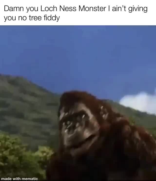 Damn you Loch Ness Monster I ain't giving you no tree fiddy - iFunny